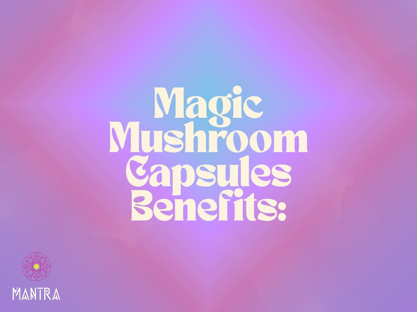 Magic Mushroom Capsules: Benefits & How They Work